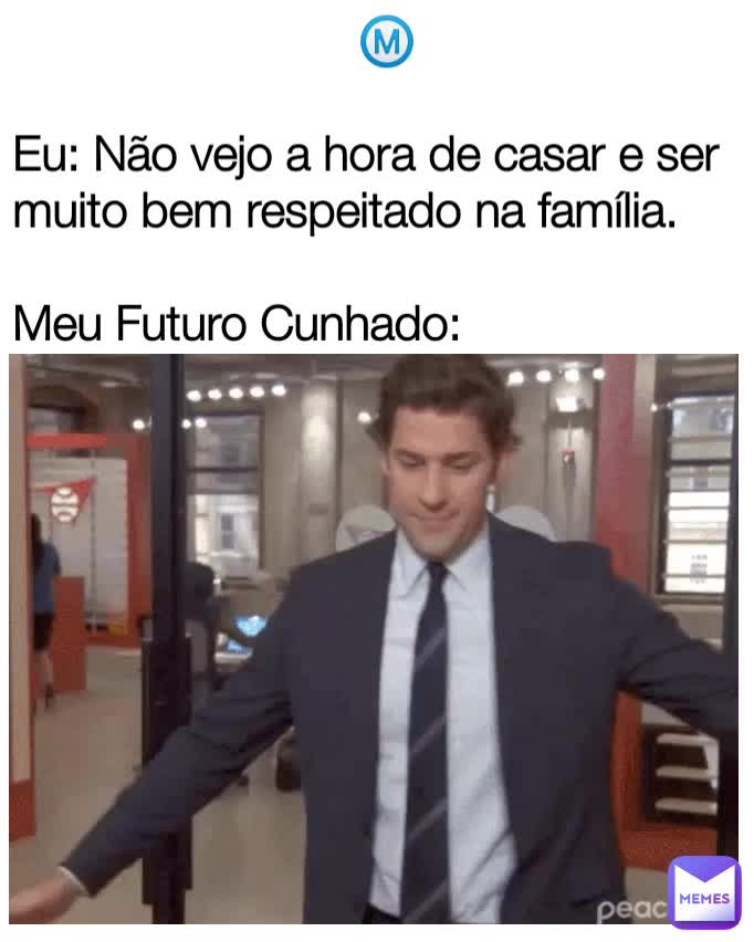 Ⓜ️ Eu: Não vejo a hora de casar e ser muito bem respeitado na família ...
