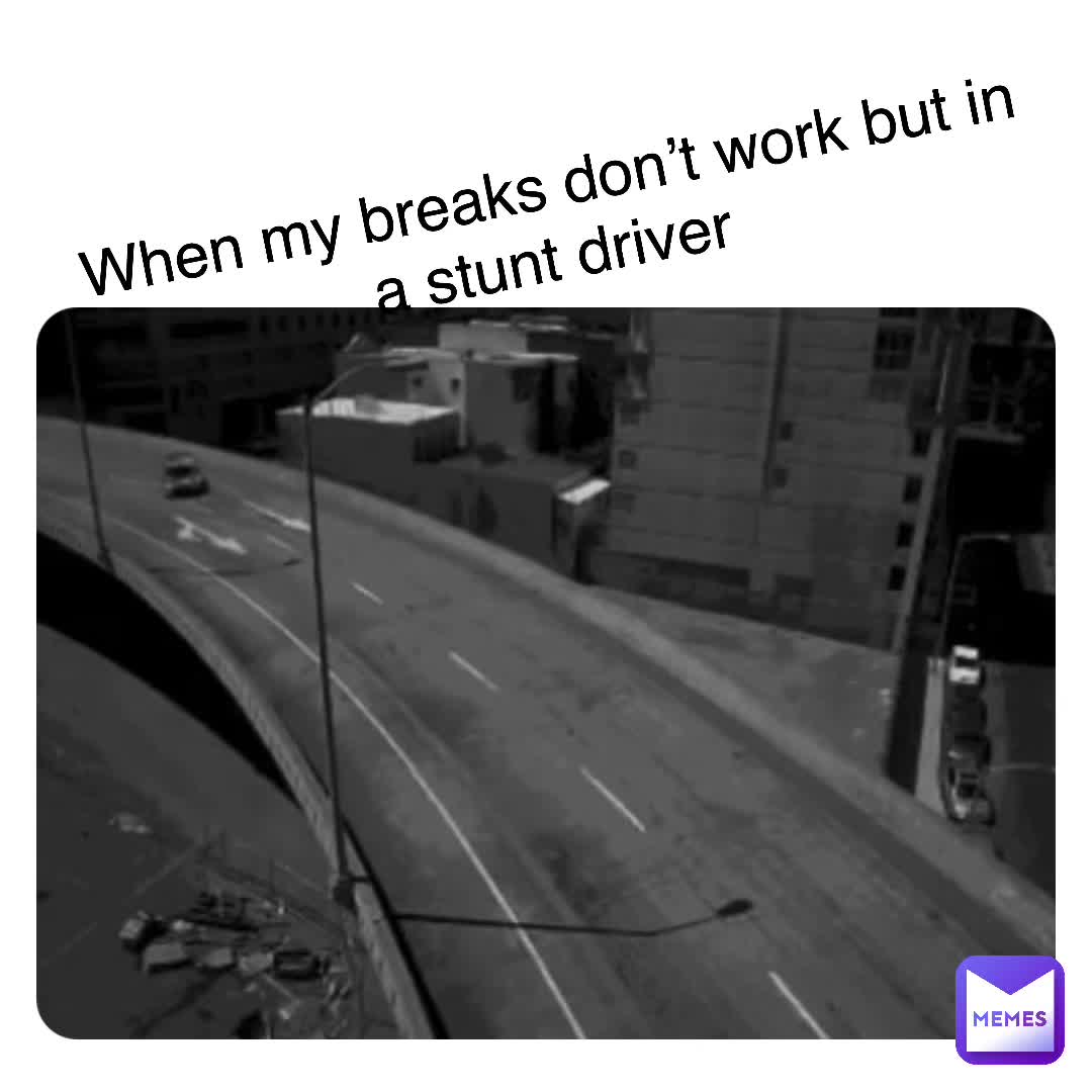 When my breaks don’t work but in a stunt driver | @28kidsbekillers | Memes