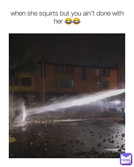 when she squirts but you ain't done with her 😂😂 | @RajBlaQ_ | Memes
