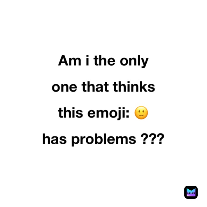 Am i the only one that thinks this emoji: 🙂 has problems ...