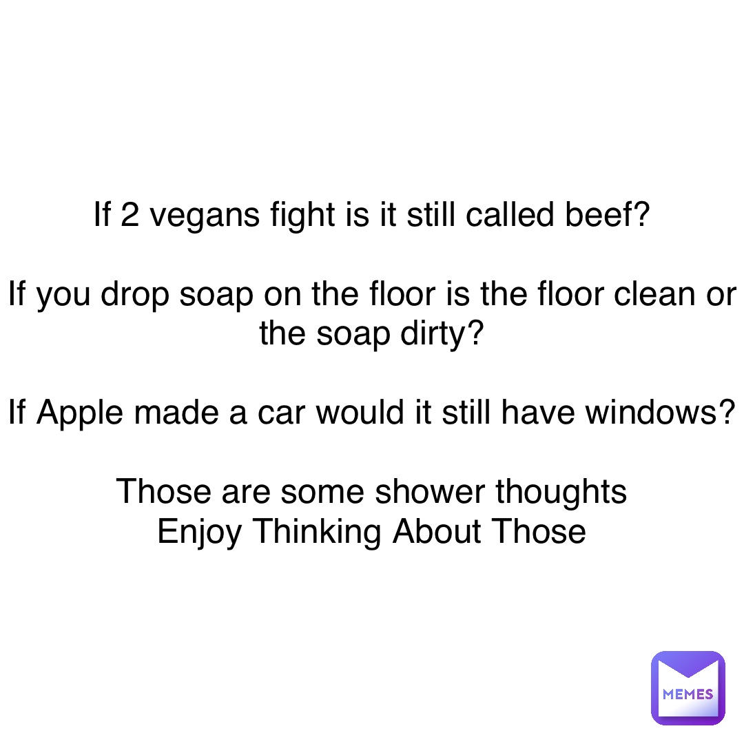 If 2 vegans fight is it still called beef? If you drop soap on the ...