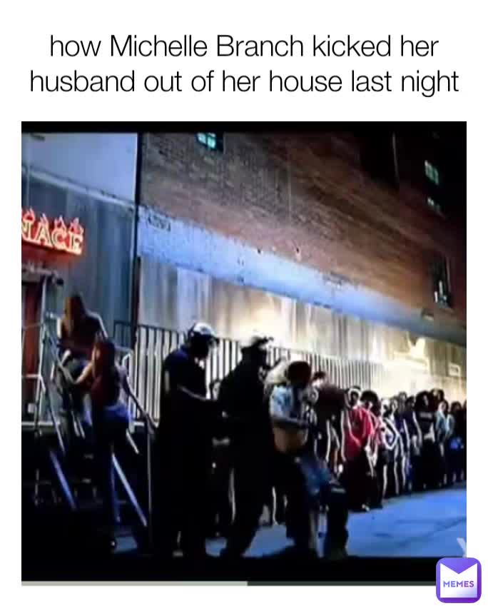 how Michelle Branch kicked her husband out of her house last night ...