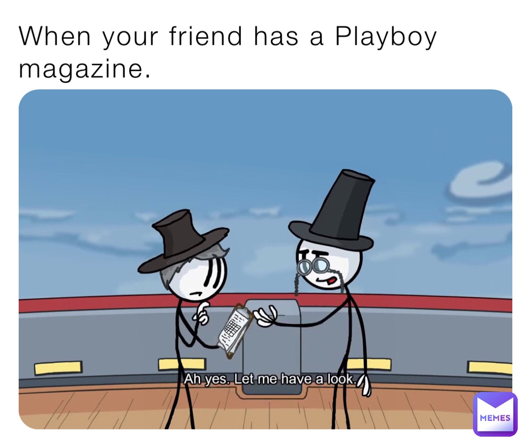 When your friend has a Playboy magazine. | @TheMemeinator69 | Memes