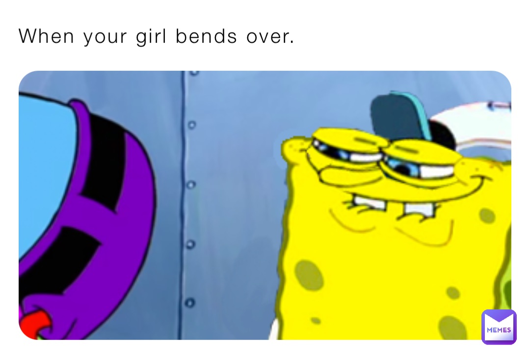 When Your Girl Bends Over Thememeinator69 Memes