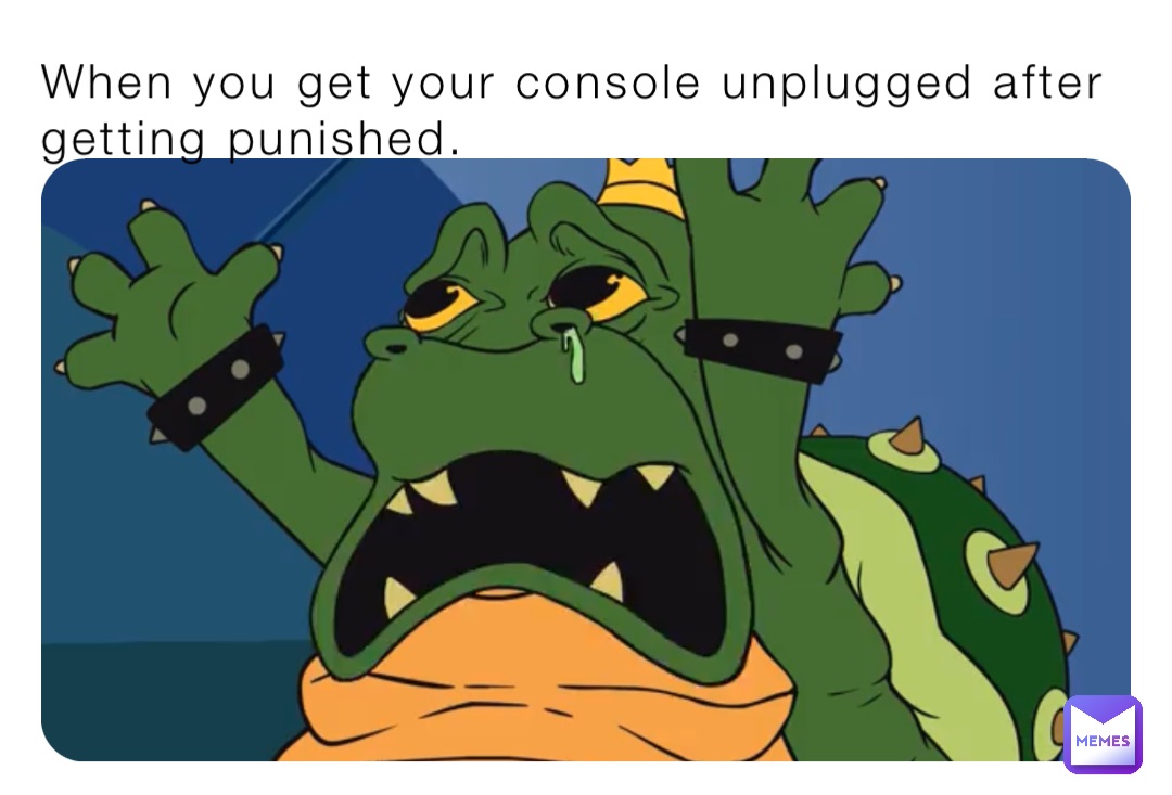 When you get your console unplugged after getting punished ...
