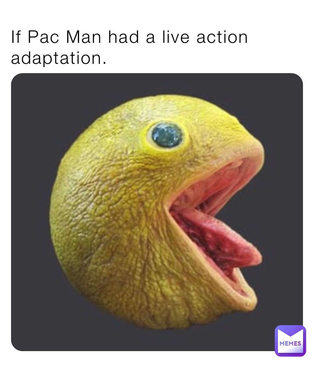 If Pac Man had a live action adaptation. | @TheMemeinator69 | Memes