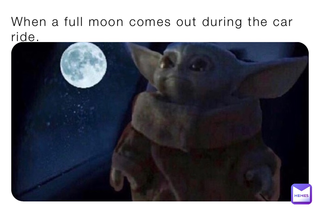When a full moon comes out during the car ride. | @TheMemeinator69 | Memes