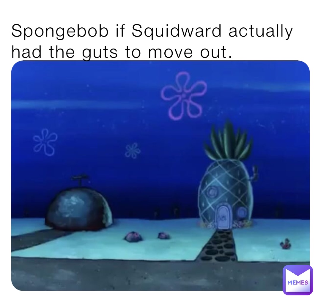 Spongebob if Squidward actually had the guts to move out ...
