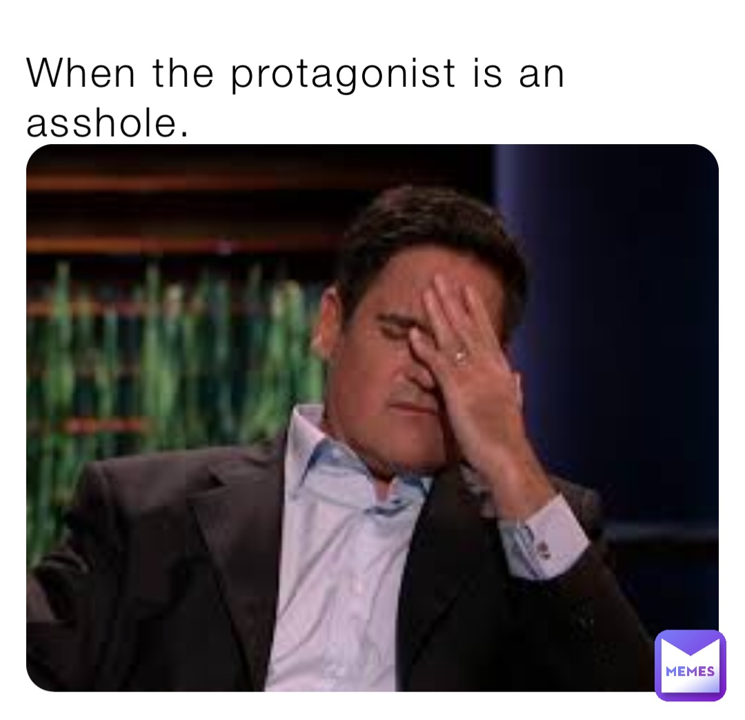 When The Protagonist Is An Asshole Thememeinator69 Memes