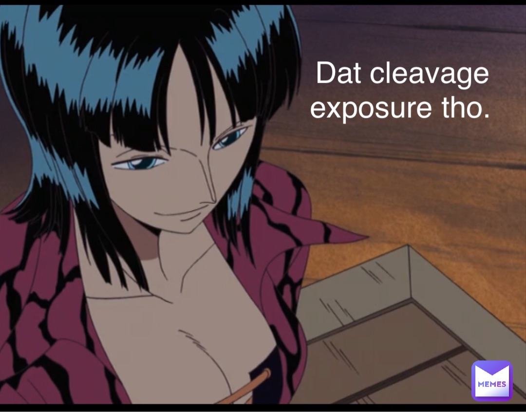 Dat cleavage exposure tho. | @TheMemeinator69 | Memes