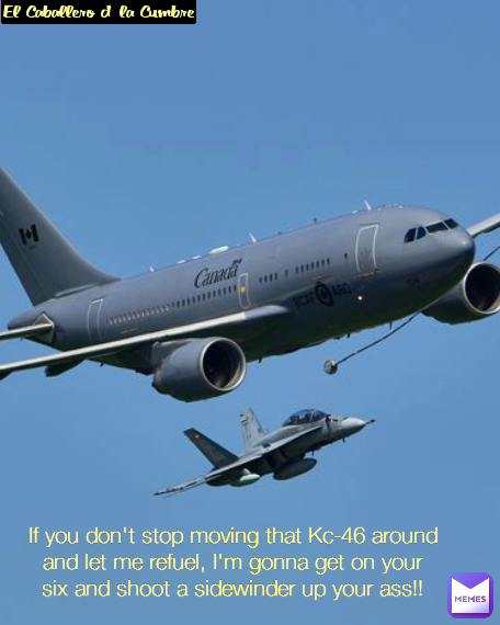 El Caballero d' la Cumbre If you don't stop moving that Kc-46 around ...