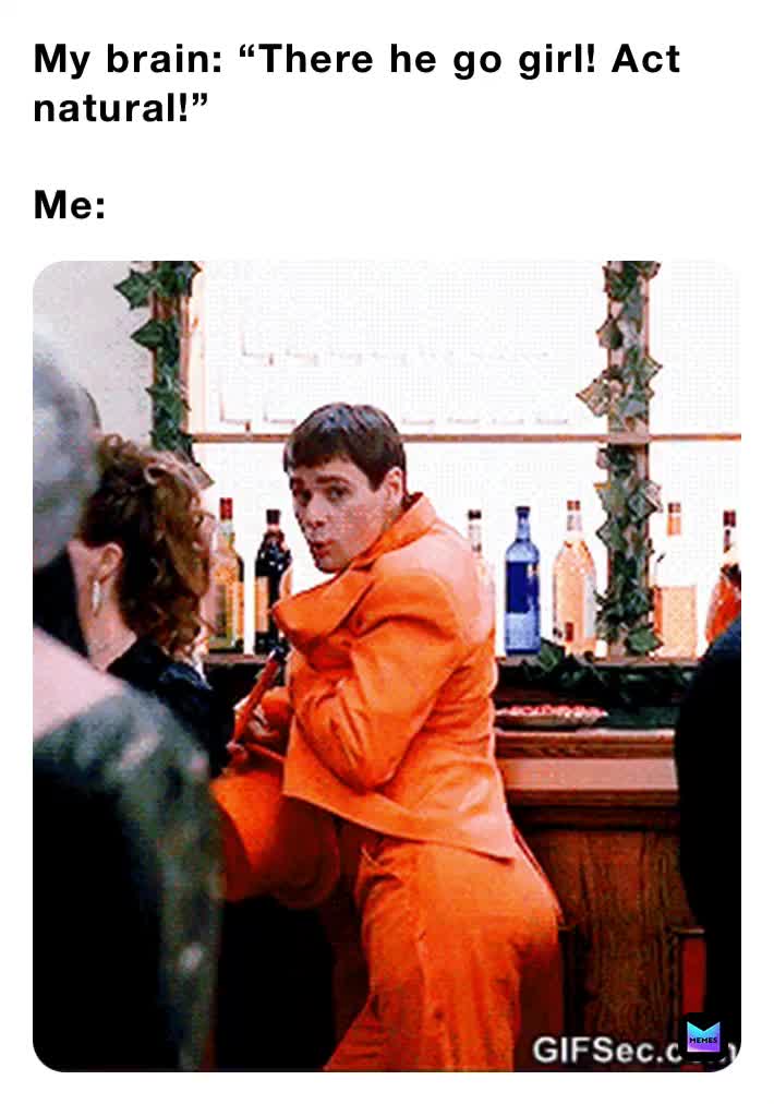 My brain: “There he go girl! Act natural!” Me: | @deandreahughes6 | Memes