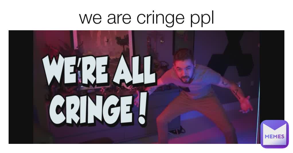 we are cringe ppl | @Dettalesley | Memes