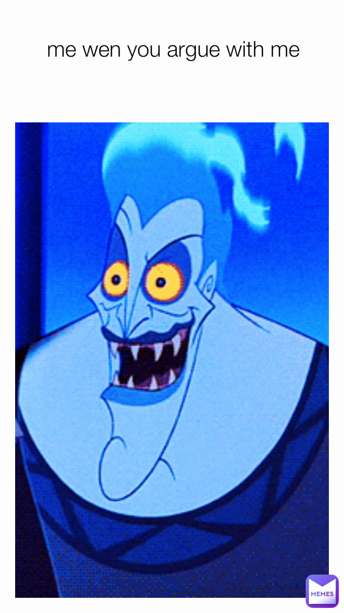 me wen you argue with me | @cameron-collins | Memes