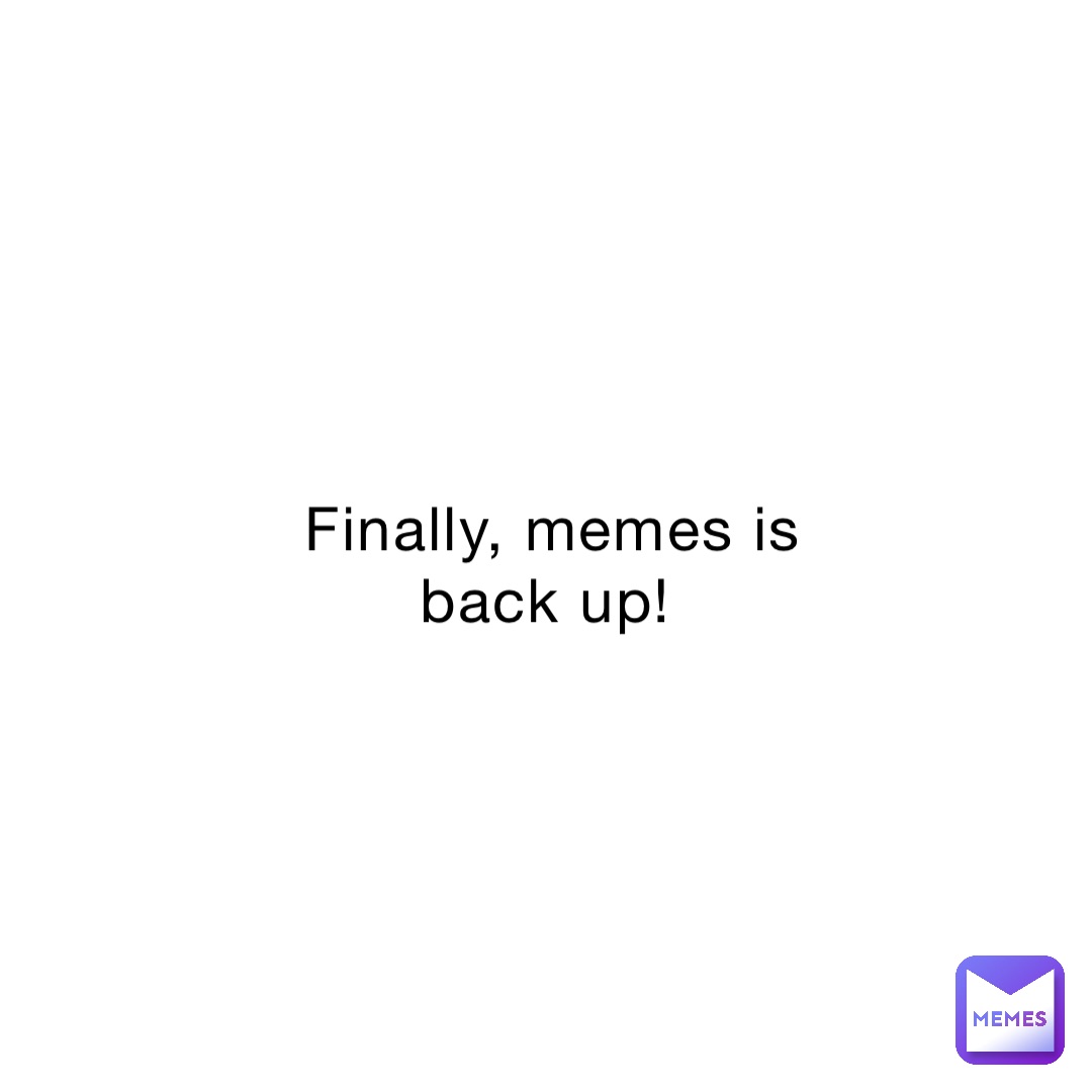 Finally, memes is back up! | @DashyX | Memes