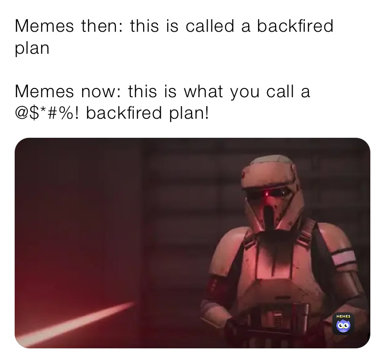 Memes Then This Is Called A Backfired Plan Memes Now This Is What You