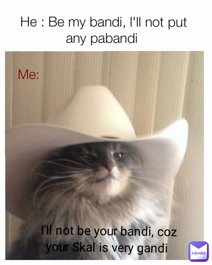 Me: He : Be my bandi, l'll not put any pabandi I'll not be your bandi ...