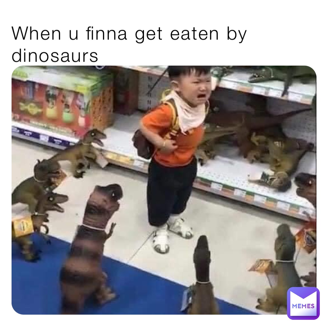 When u finna get eaten by dinosaurs | @kurt81 | Memes