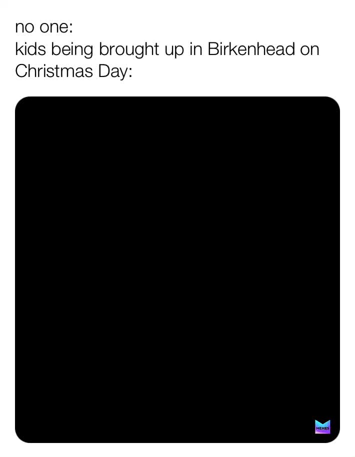 no one: kids being brought up in Birkenhead on Christmas Day: | @scousejokess | Memes