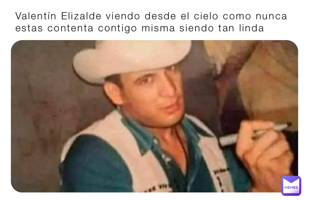 Valentín Elizalde viendo desde el cielo como nunca estas contenta ...