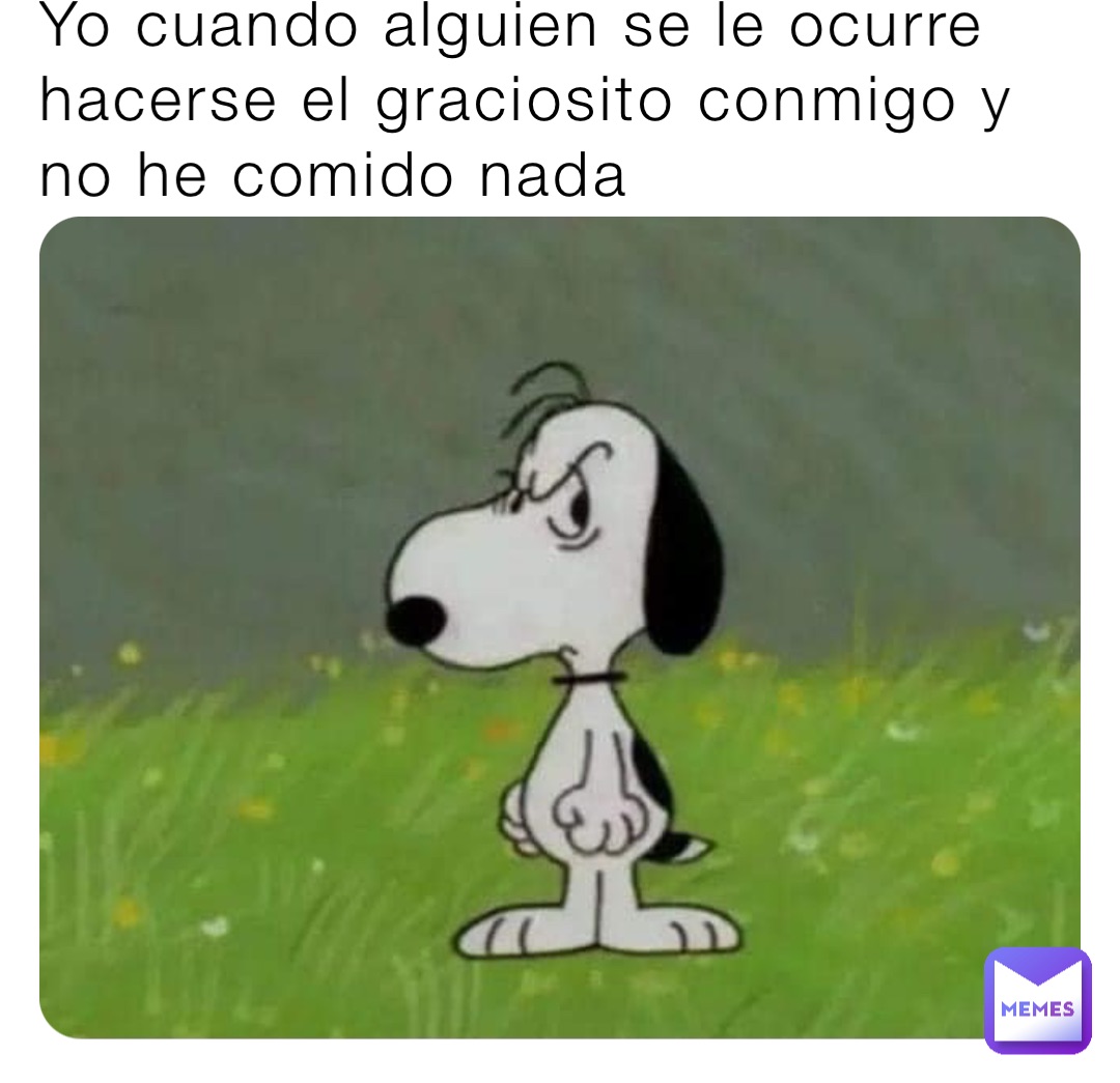 Yo cuando alguien se le ocurre hacerse el graciosito conmigo y no he ...