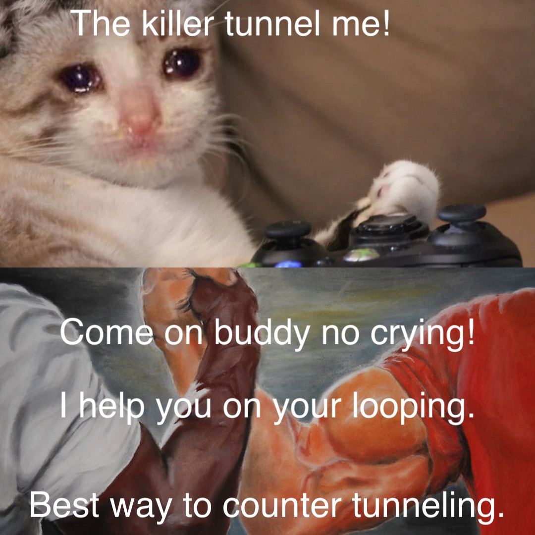 The killer tunnel me! Come on buddy no crying! I help you on your ...