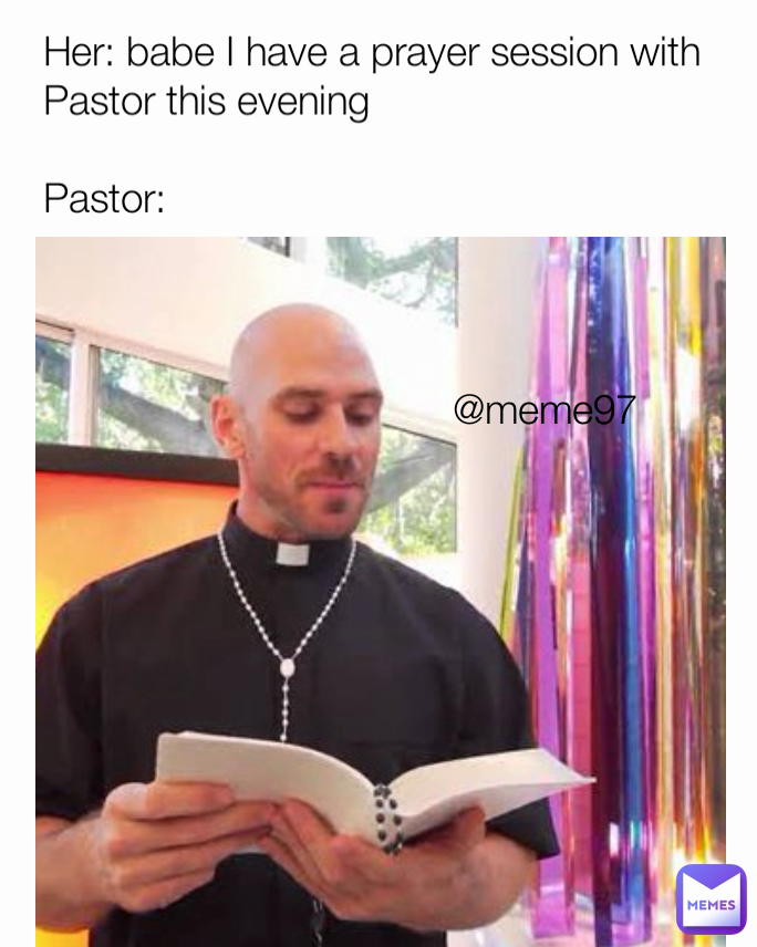 @meme97 Her: babe I have a prayer session with Pastor this evening ...