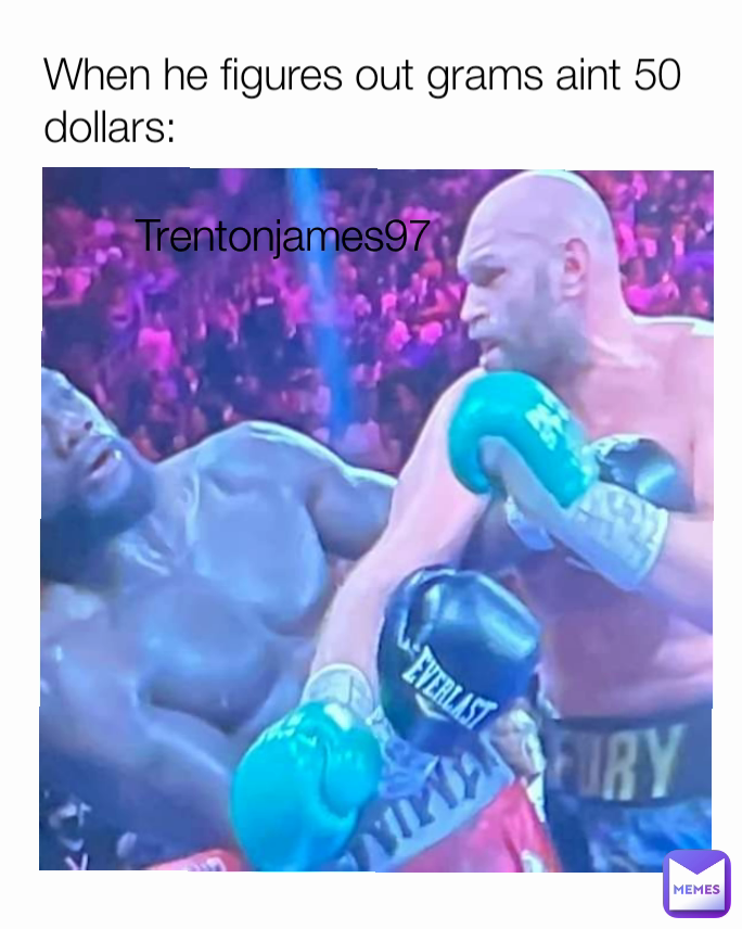 When he figures out grams aint 50 dollars: Trentonjames97 ...