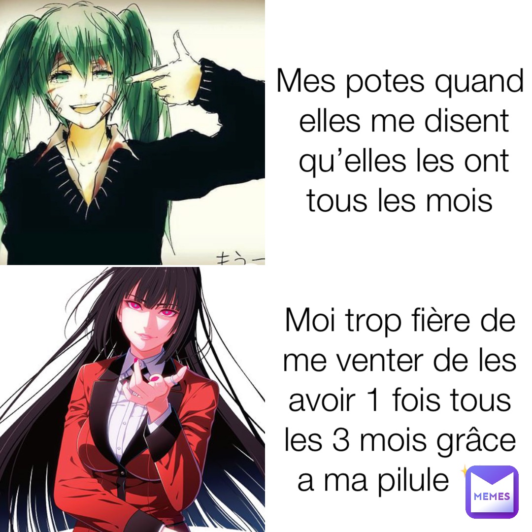 Mes potes quand elles me disent qu’elles les ont tous les mois Moi trop ...