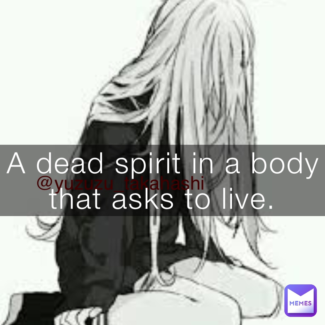 @yuzuzu_takahashi A dead spirit in a body that asks to live. | @Luka ...