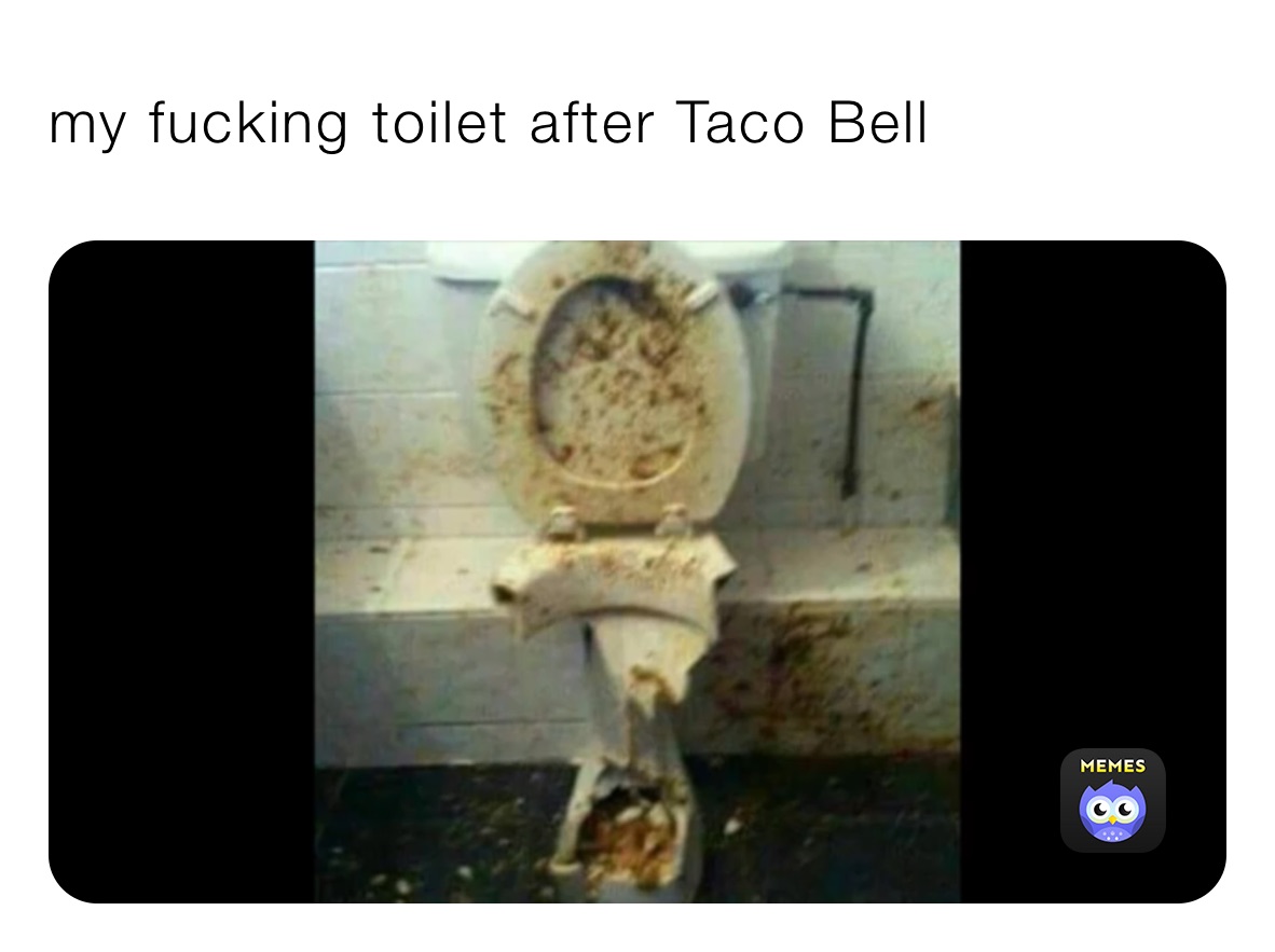 my fucking toilet after Taco Bell | @Mafia_leader | Memes