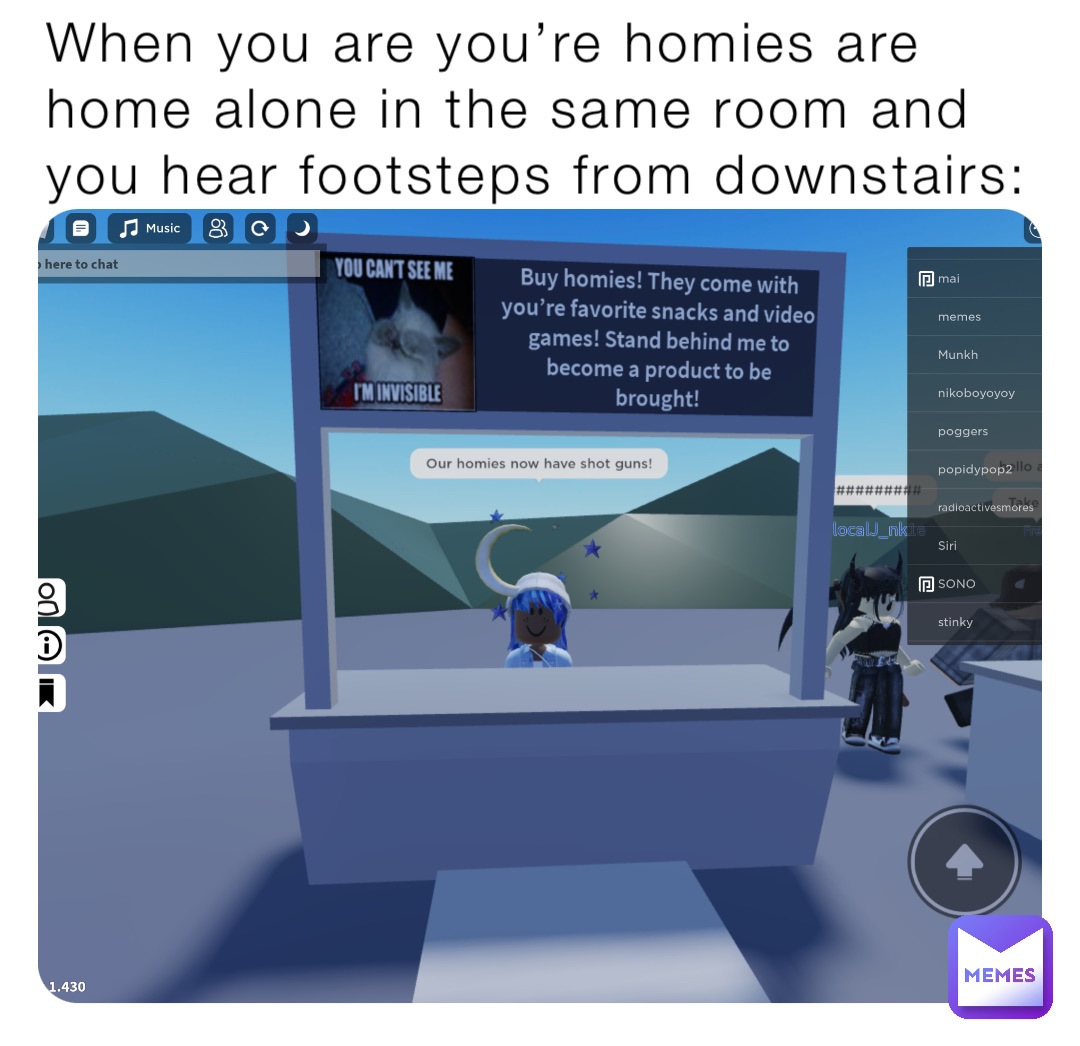 When you are you’re homies are home alone in the same room and you hear ...