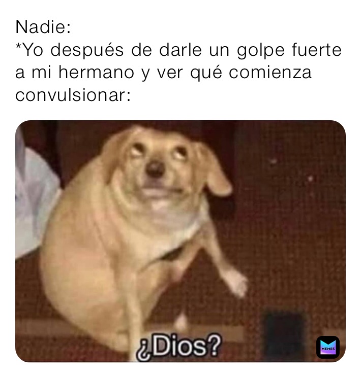 Nadie: *Yo después de darle un golpe fuerte a mi hermano y ver qué ...