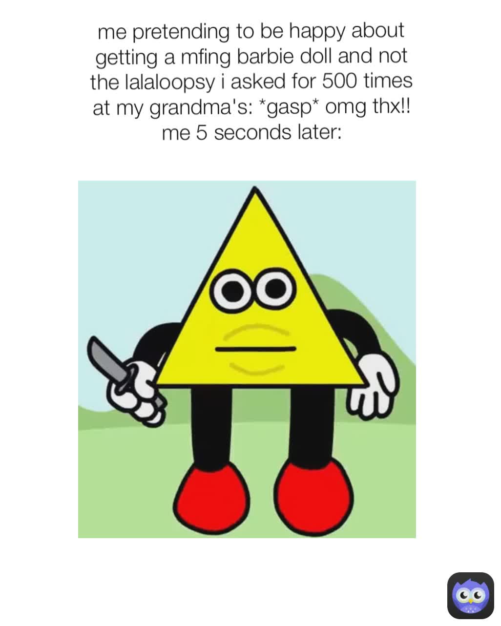 me pretending to be happy about getting a mfing barbie doll and not the ...