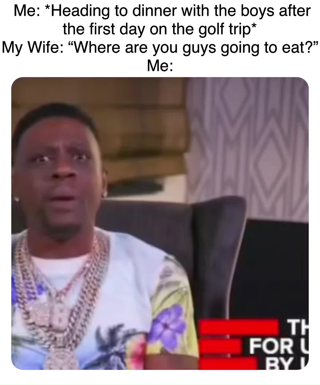 Me: *Heading out to Dinner with the boys on our golf trip* My Wife ...