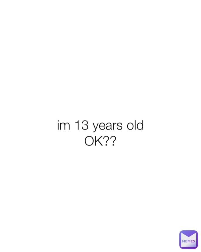 im 13 years old OK?? | @Dream69506 | Memes