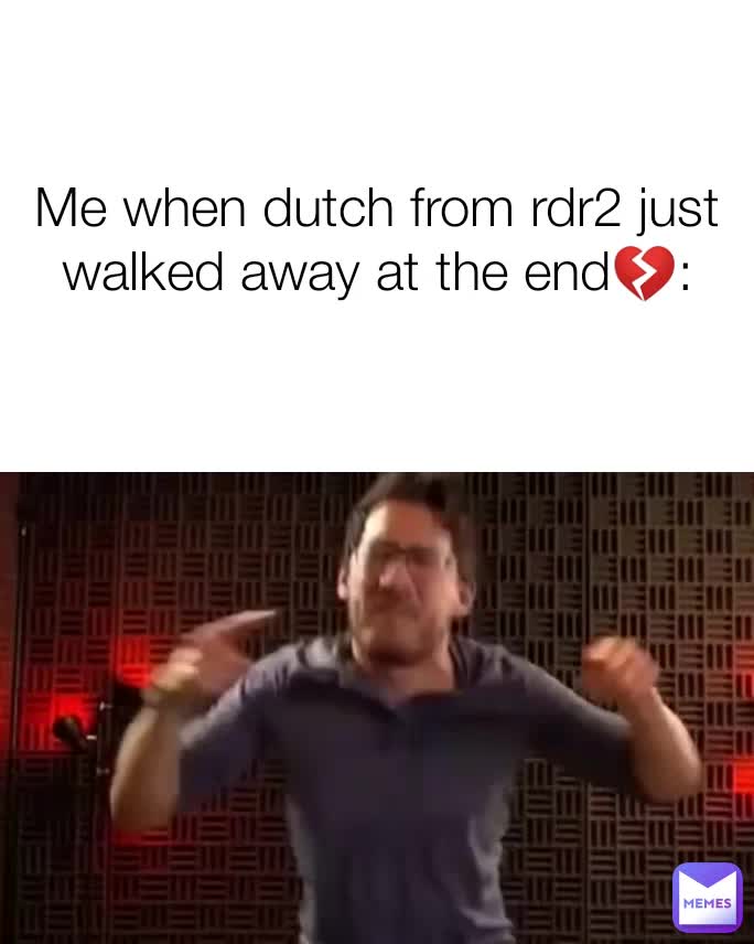 Me when dutch from rdr2 just walked away at the end💔: | @Danke._.Memes ...