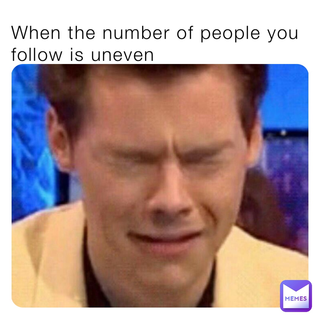 When the number of people you follow is uneven | @Glarbsttentenford | Memes