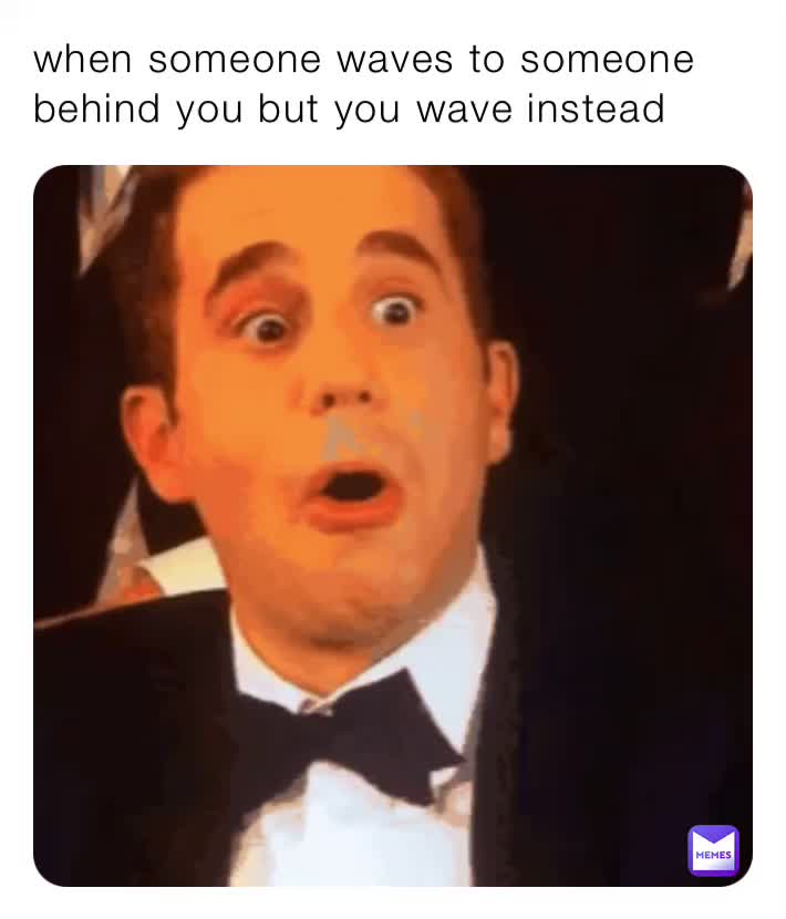 when someone waves to someone behind you but you wave instead | @Crispy ...