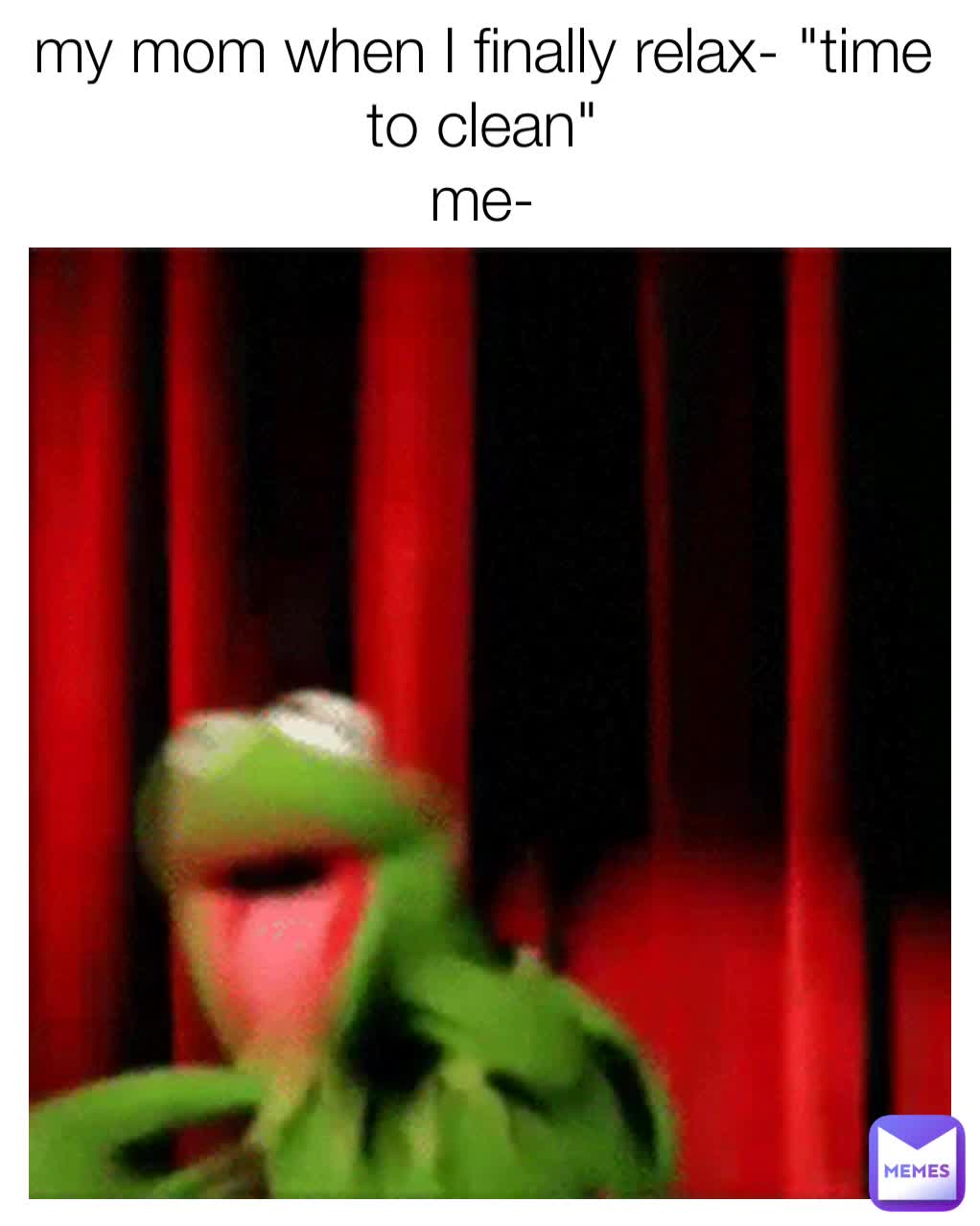 my mom when I finally relax- "time to clean" me- | @iAmGoingToHell | Memes