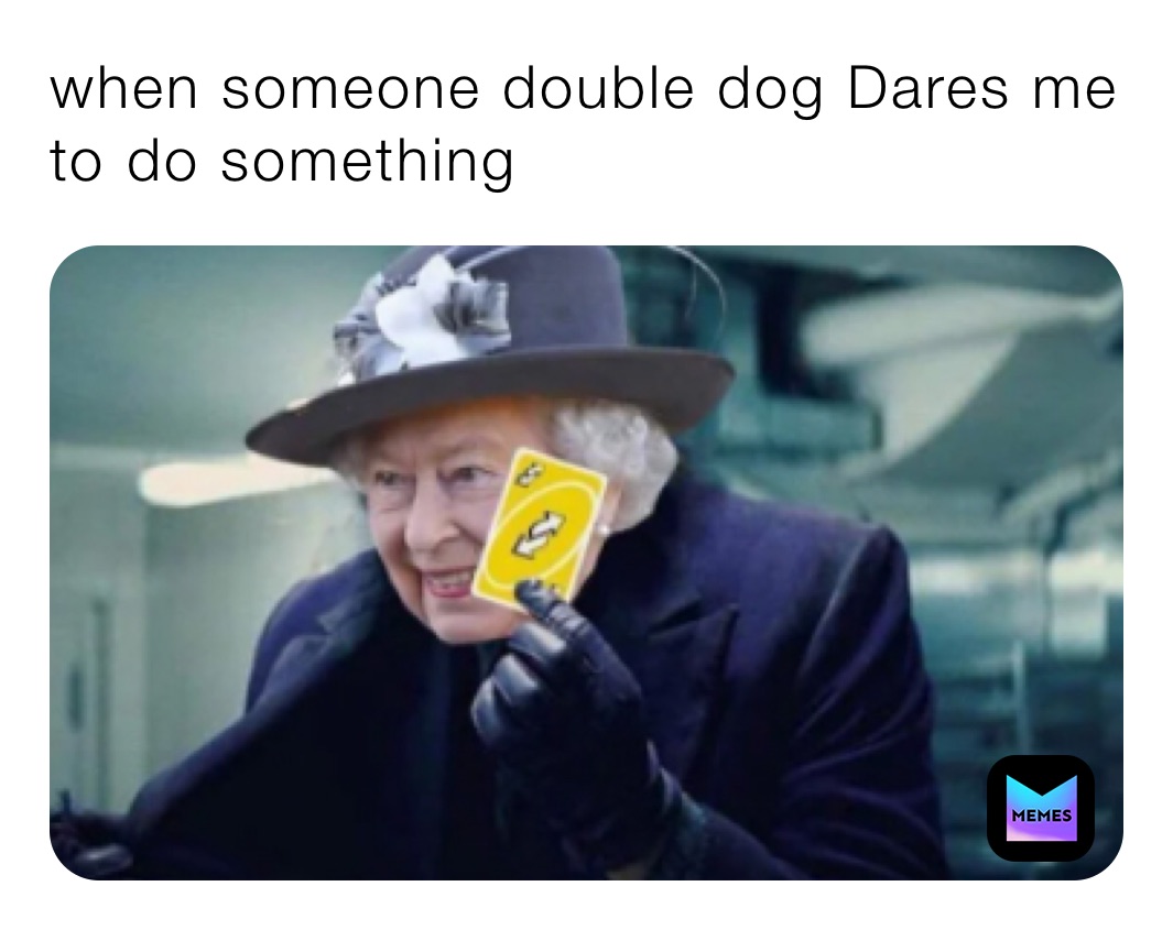 when someone double dog Dares me to do something | @memeking_727 | Memes
