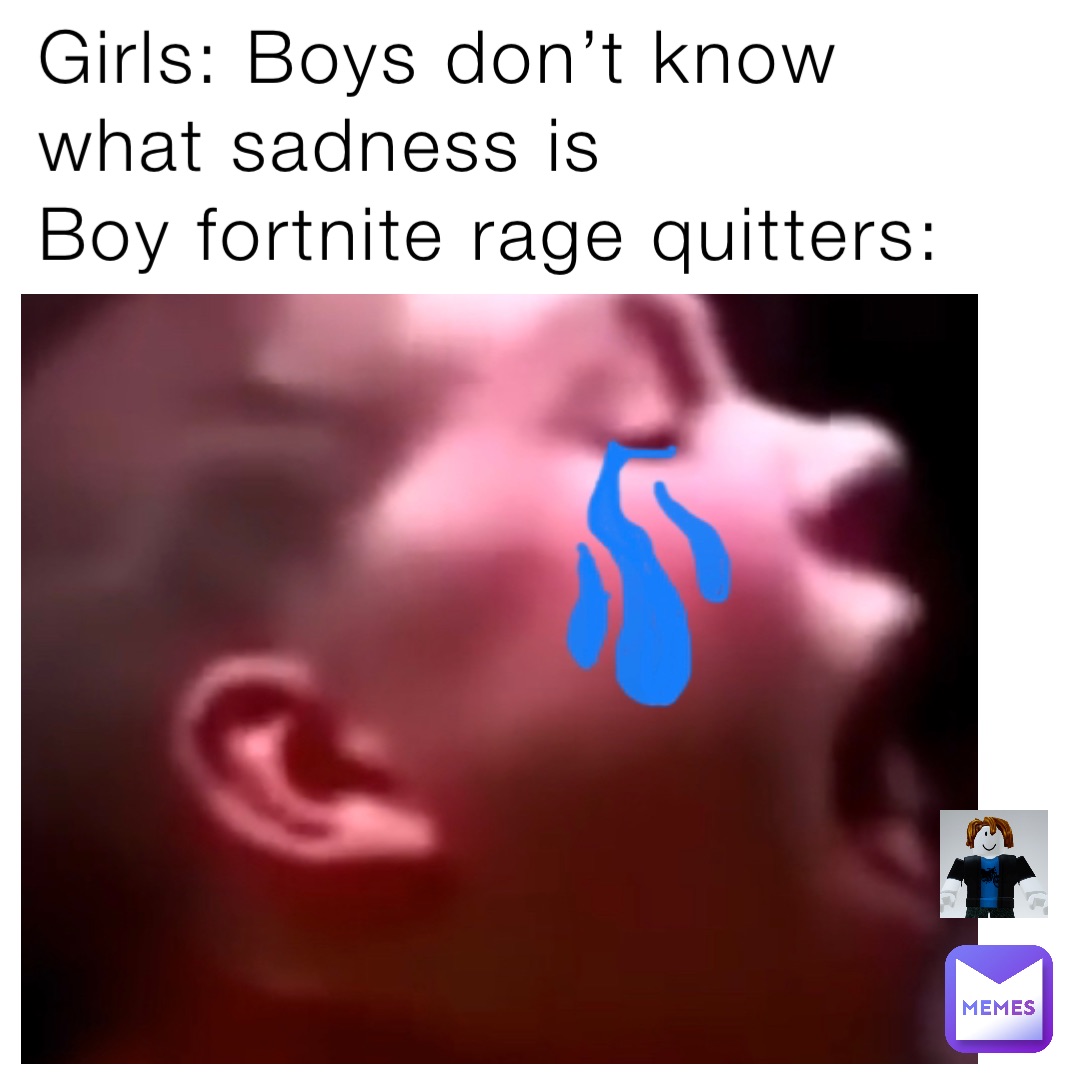 Girls: Boys don’t know what sadness is Boy fortnite rage quitters ...