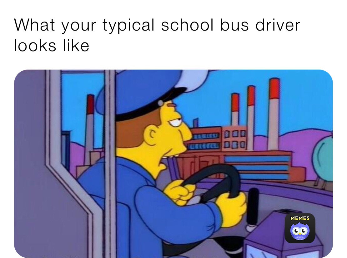 What Your Typical School Bus Driver Looks Like Andro4563 Memes