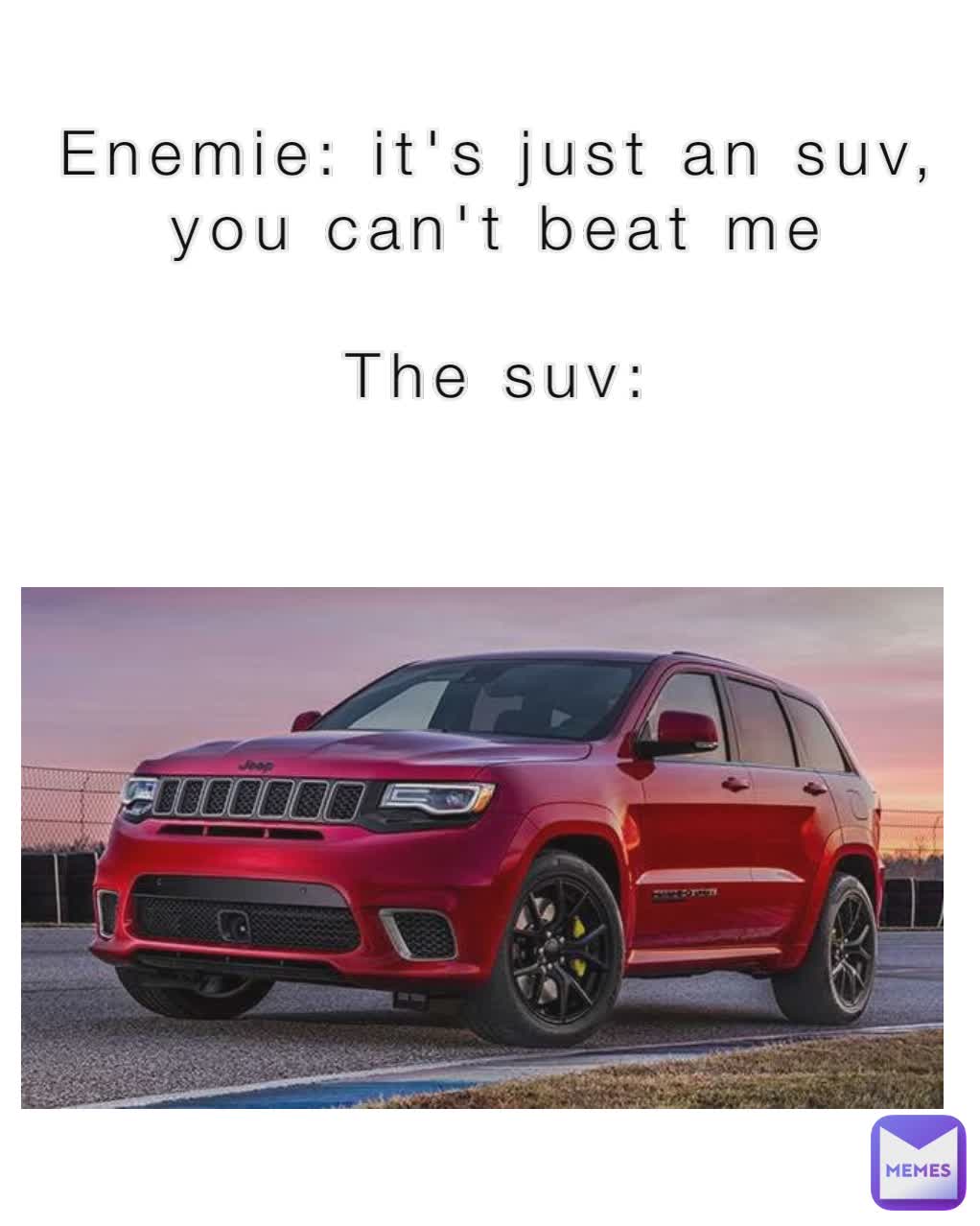Enemie: it's just an suv, you can't beat me The suv: | @ravenjames30 ...