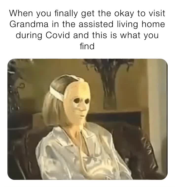 When you finally get the okay to visit Grandma in the assisted living ...