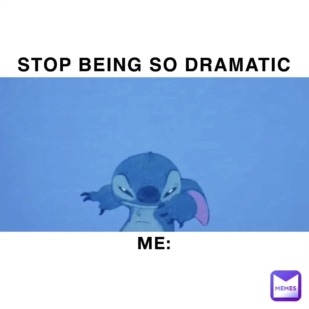 Stop being so dramatic Me: | @shansimps | Memes