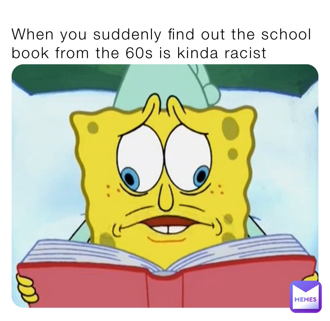 When you suddenly find out the school book from the 60s is kinda racist ...
