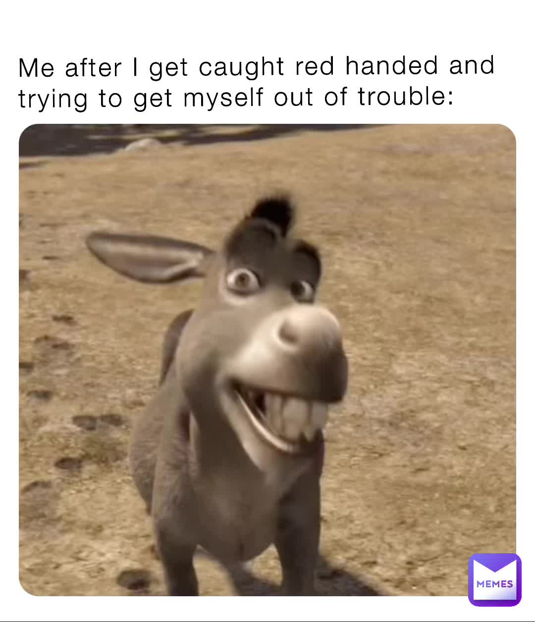 Me after I get caught red handed and trying to get myself out of ...