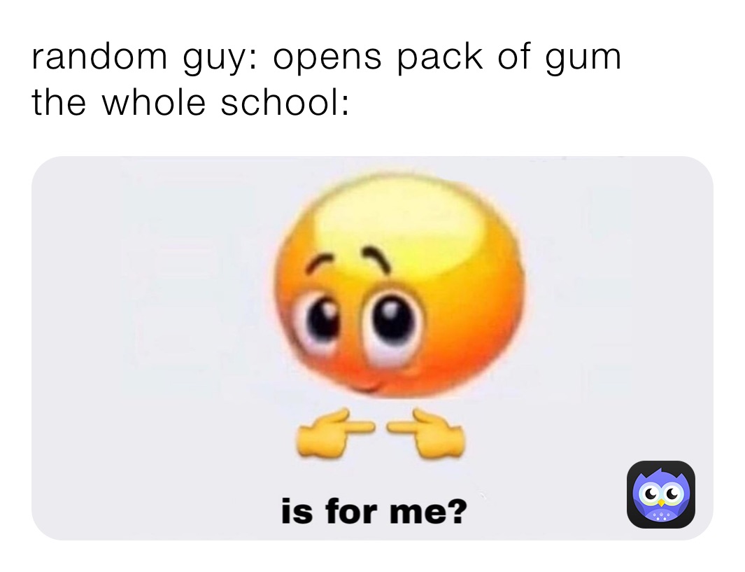 random guy: opens pack of gum the whole school: | @dampoeknager | Memes