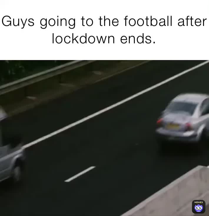 Guys going to the football after lockdown ends. | @armytimer_2020 | Memes